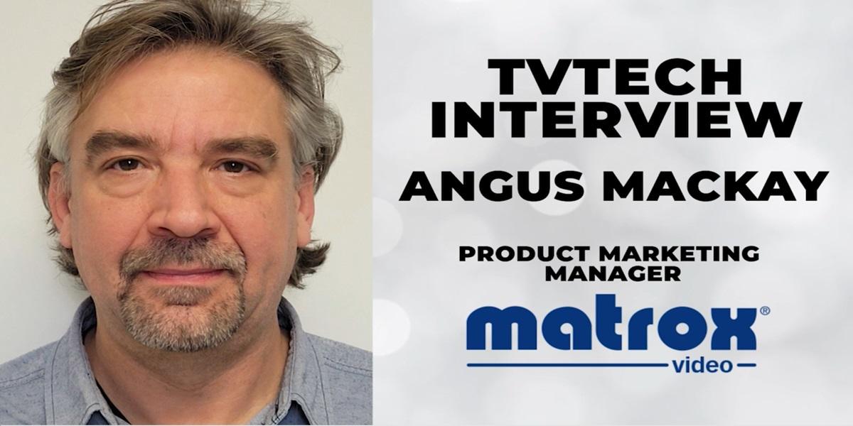 Matrox Video’s Angus Mackay Talks ‘IT-ification’ of M&E Industry | TV Tech