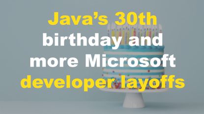 Java celebrates its 30th birthday and more Microsoft developer layoffs ...