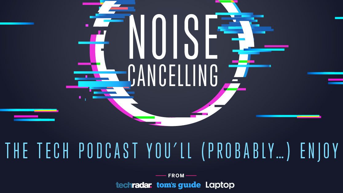 Noise Cancelling: the best new tech podcast around? | TechRadar